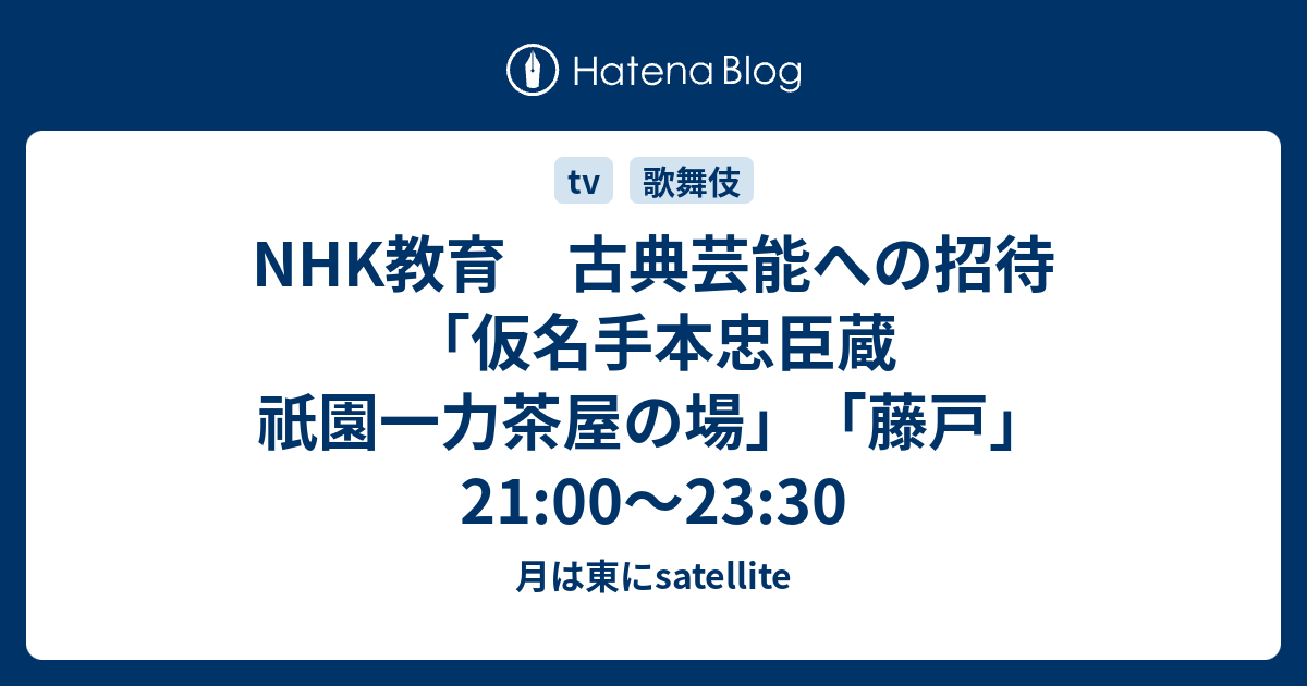 NHK教育 古典芸能への招待 「仮名手本忠臣蔵 祇園一力茶屋の場」「藤戸」 21:00～23:30 - 月は東にsatellite
