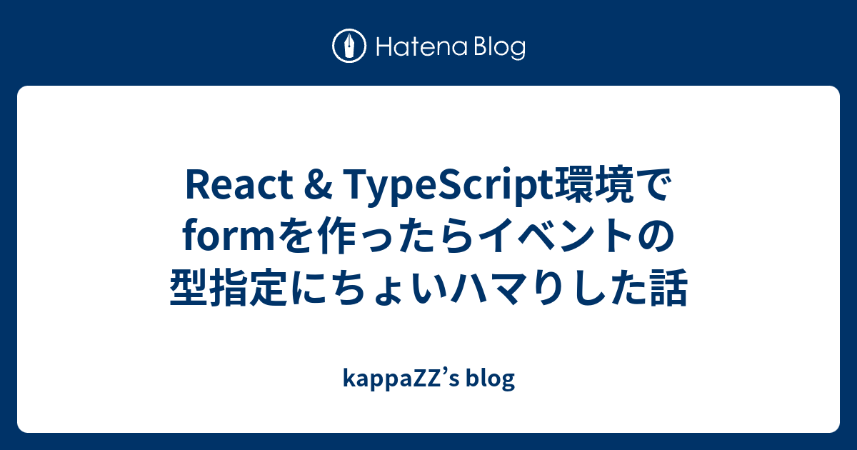 React & TypeScript環境でformを作ったらイベントの型指定にちょいハマりした話 - kappaZZ’s blog