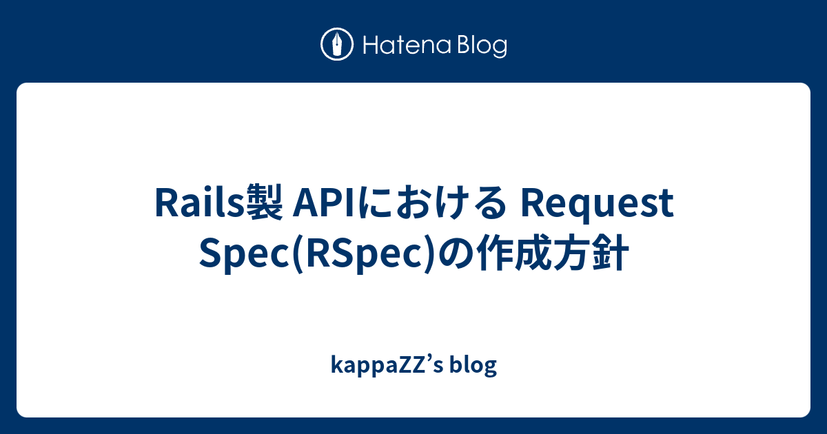 Rails製 APIにおける Request Spec(RSpec)の作成方針 - kappaZZ’s blog