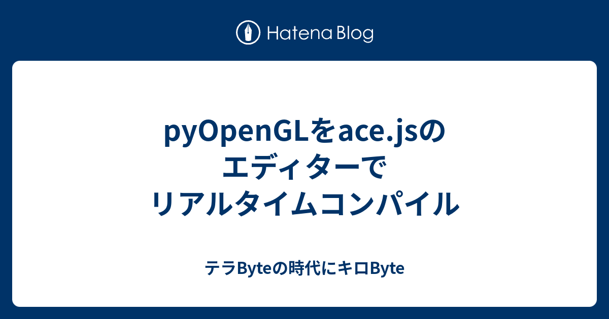 pyOpenGLをace.jsのエディターでリアルタイムコンパイル - テラByteの時代にキロByte