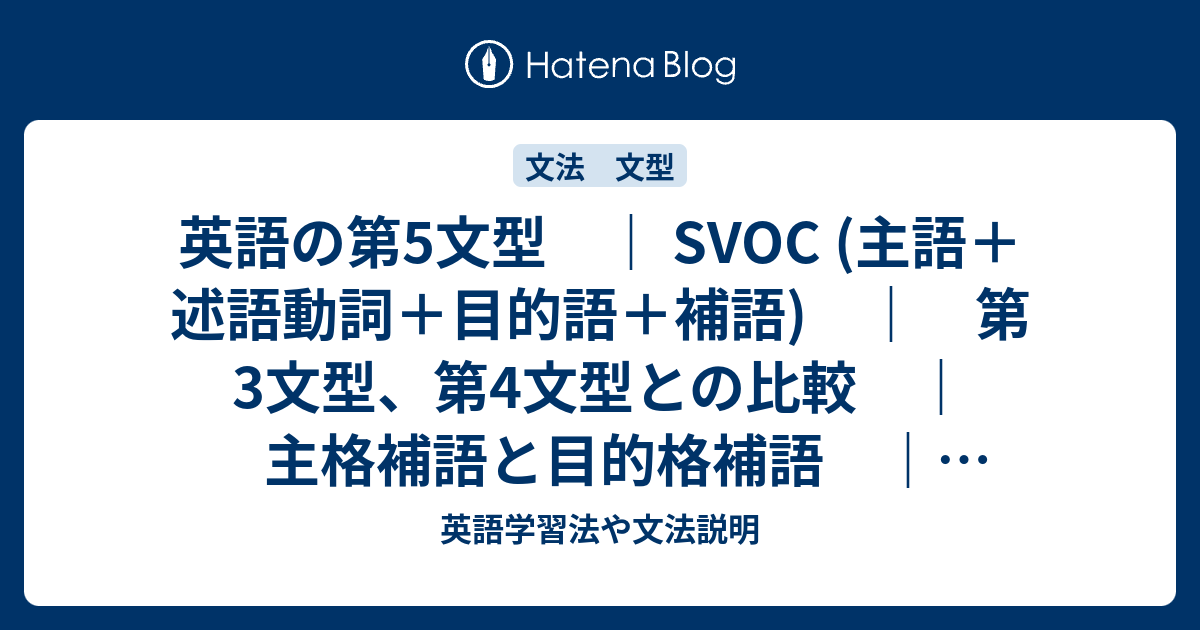 英語の第5文型 ｜ SVOC (主語＋述語動詞＋目的語＋補語) ｜ 第3文型、第4文型との比較 ｜ 主格補語と目的格補語 ｜形容詞の限定用法と叙述用法 - 英語学習法や文法説明