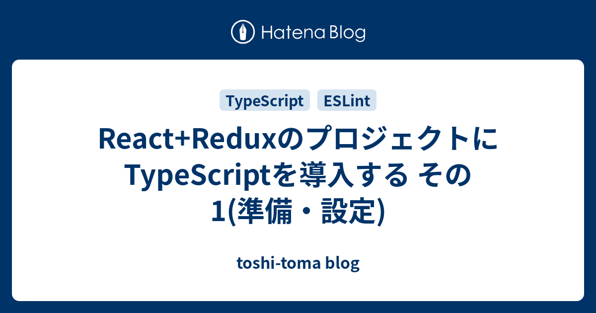 React+ReduxのプロジェクトにTypeScriptを導入する その1(準備・設定) - toshi-toma blog