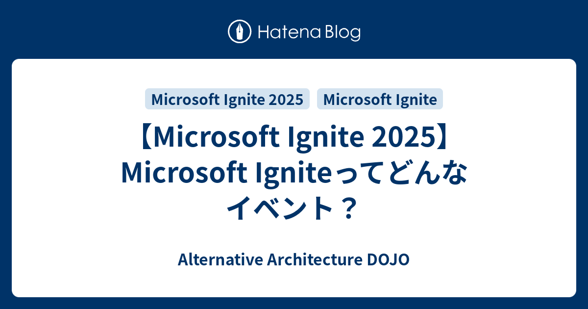 【Microsoft Ignite 2025】Microsoft Igniteってどんなイベント？ - Alternative ...