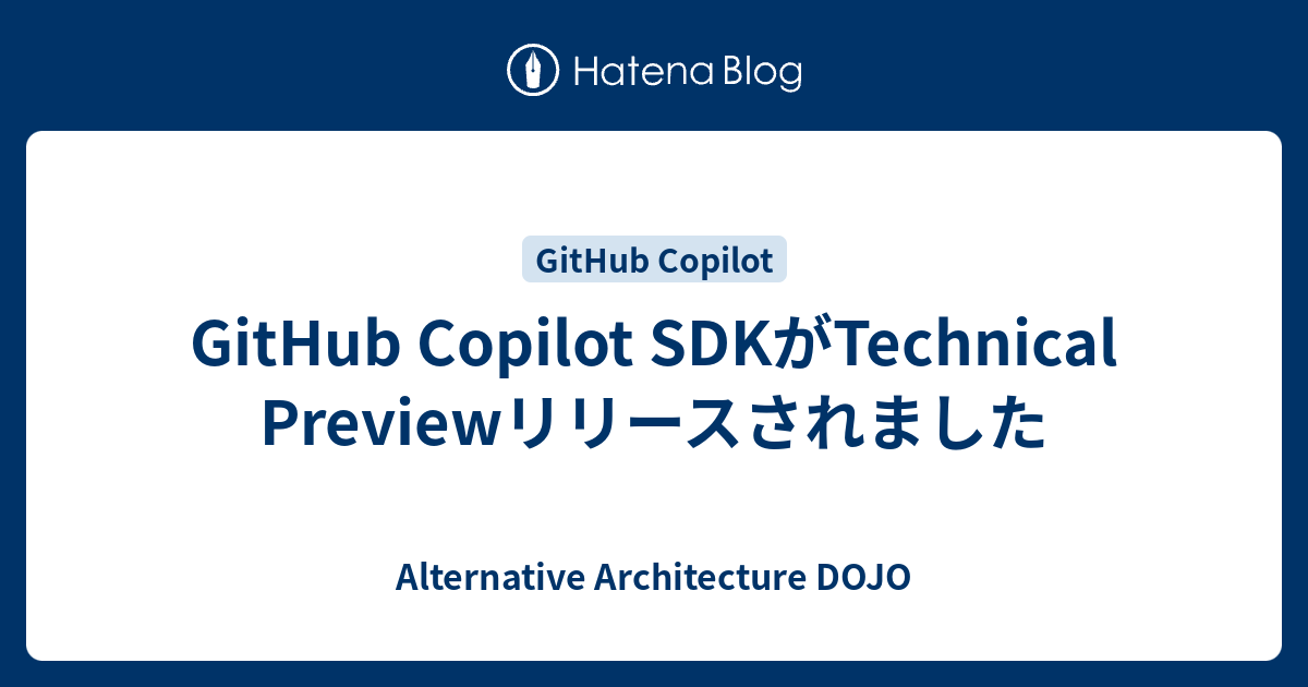 GitHub Copilot SDKがTechnical Previewリリースされました - Alternative Architecture DOJO