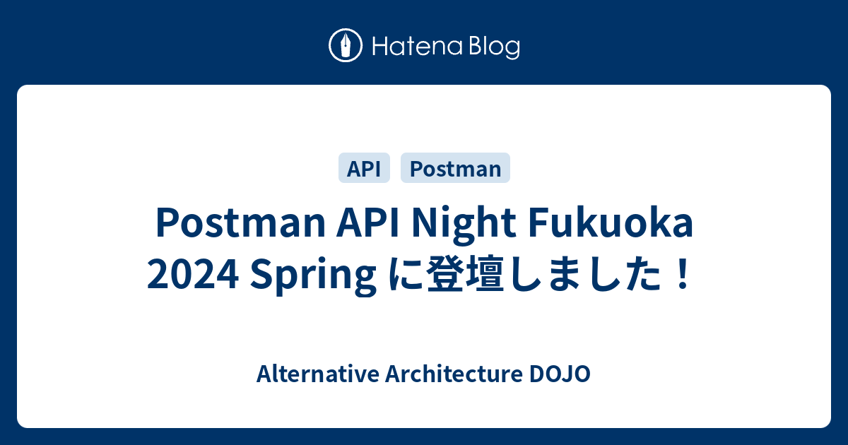 Postman API Night Fukuoka 2024 Spring に登壇しました！ - Alternative Architecture DOJO