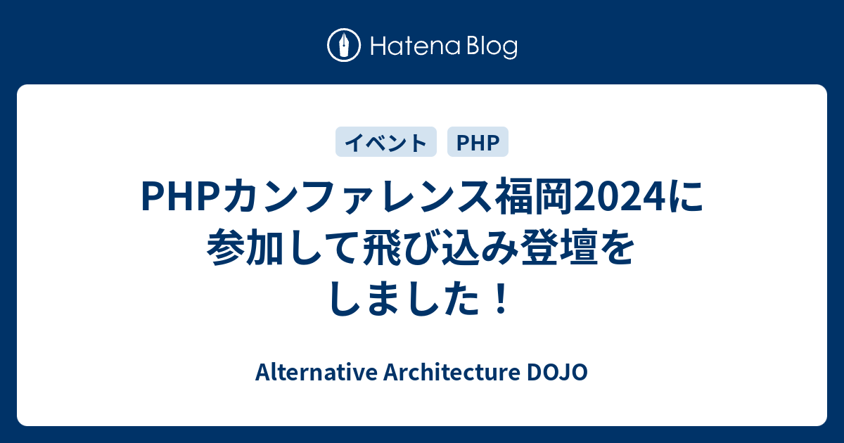 PHPカンファレンス福岡2024に参加して飛び込み登壇をしました！ - Alternative Architecture DOJO