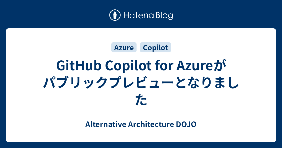GitHub Copilot for Azureがパブリックプレビューとなりました - Alternative Architecture DOJO