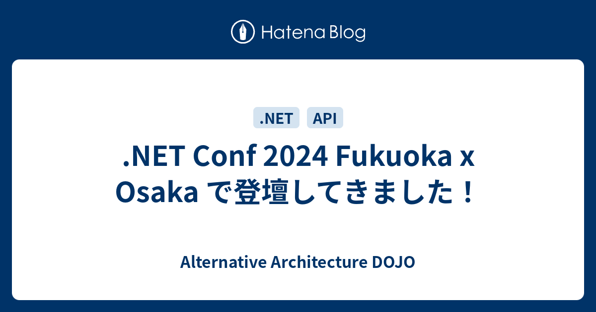 .NET Conf 2024 Fukuoka x Osaka で登壇してきました！ - Alternative Architecture DOJO