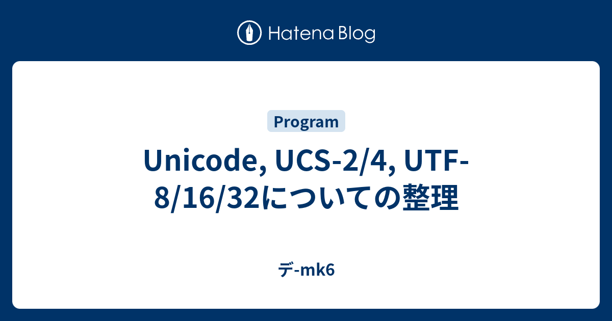 Unicode, UCS-2/4, UTF-8/16/32についての整理 - デ-mk6