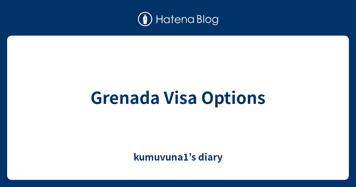 Grenada Visa Options - kumuvuna1’s diary