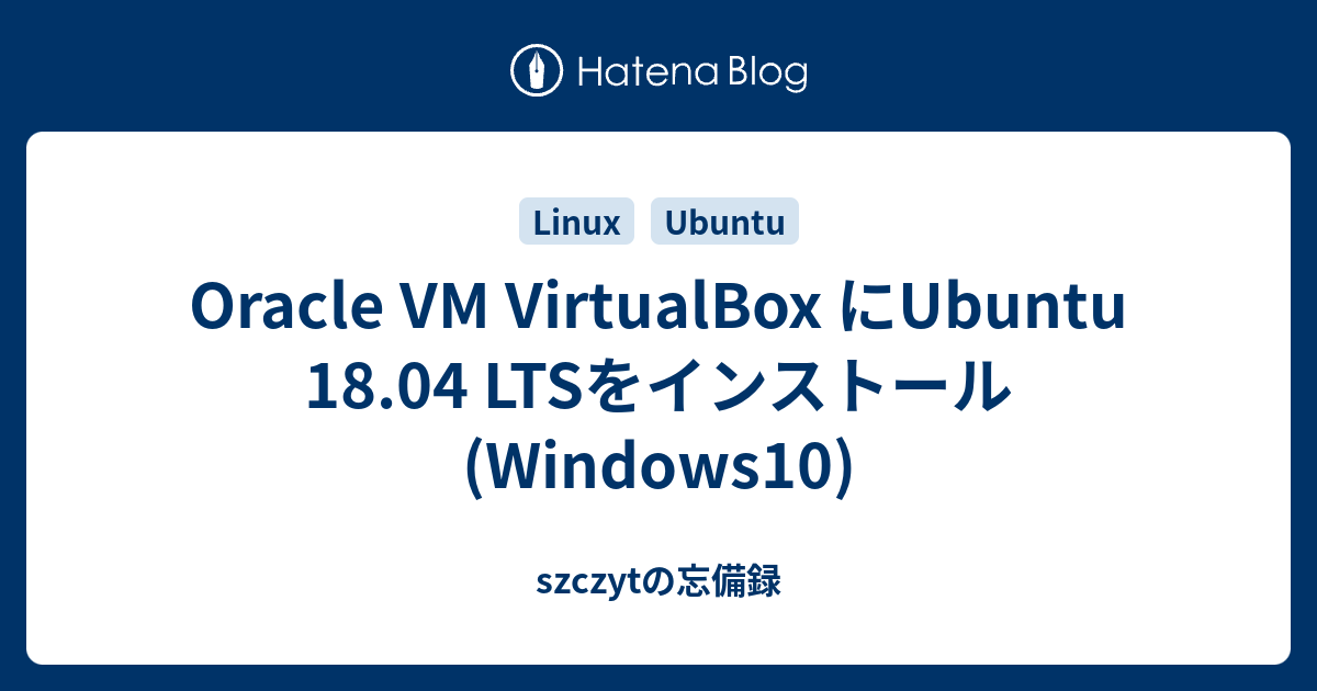 Oracle VM VirtualBox にUbuntu 18.04 LTSをインストール(Windows10) - szczytの忘備録