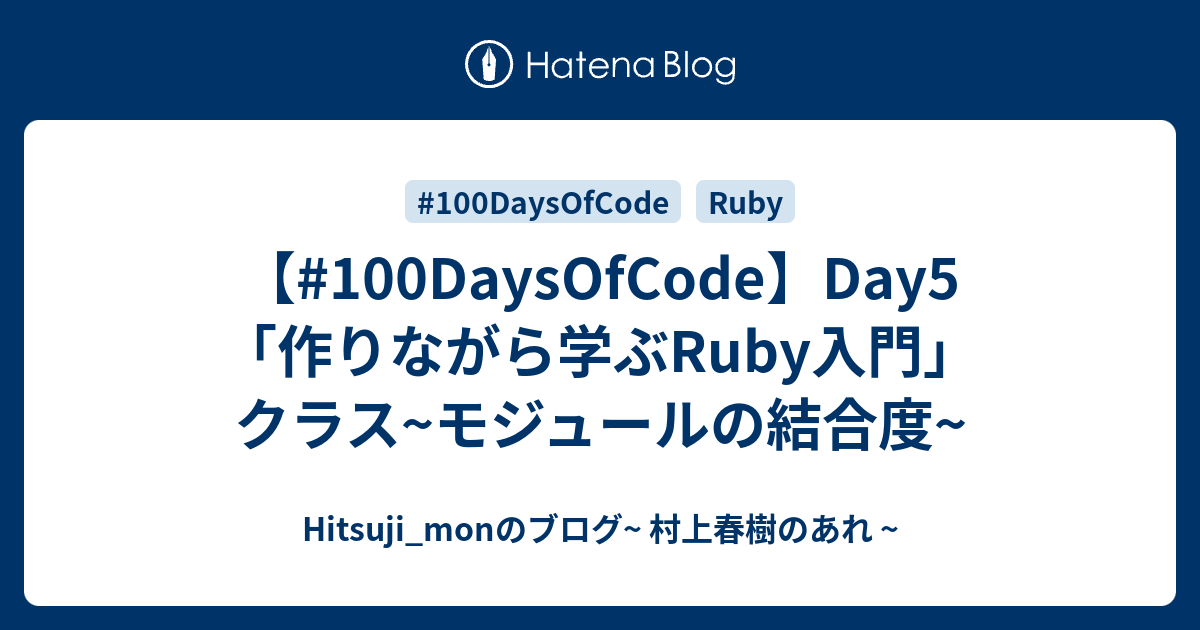100DaysOfCode】Day5「作りながら学ぶRuby入門」 クラス~モジュールの結合度~ - Hitsuji_monのブログ~ 村上春樹のあれ ~