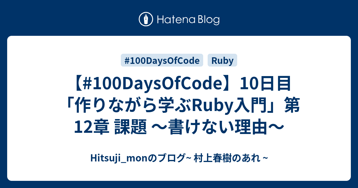 100DaysOfCode】10日目「作りながら学ぶRuby入門」第12章 課題 〜書けない理由〜 - Hitsuji_monのブログ~ 村上春樹のあれ ~