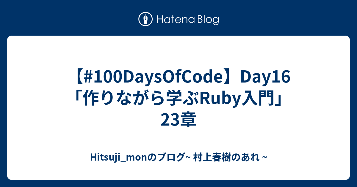 100DaysOfCode】Day16 「作りながら学ぶRuby入門」23章 - Hitsuji_monのブログ~ 村上春樹のあれ ~