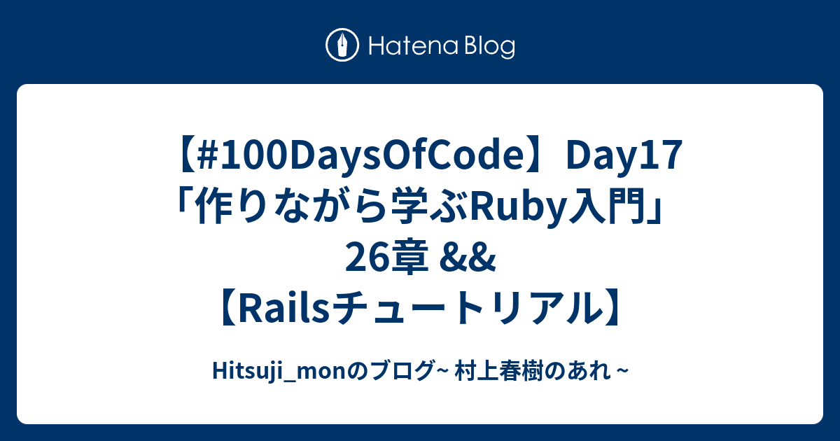 100DaysOfCode】Day17 「作りながら学ぶRuby入門」26章 && 【Railsチュートリアル】 - Hitsuji_monのブログ~ 村上春樹のあれ ~