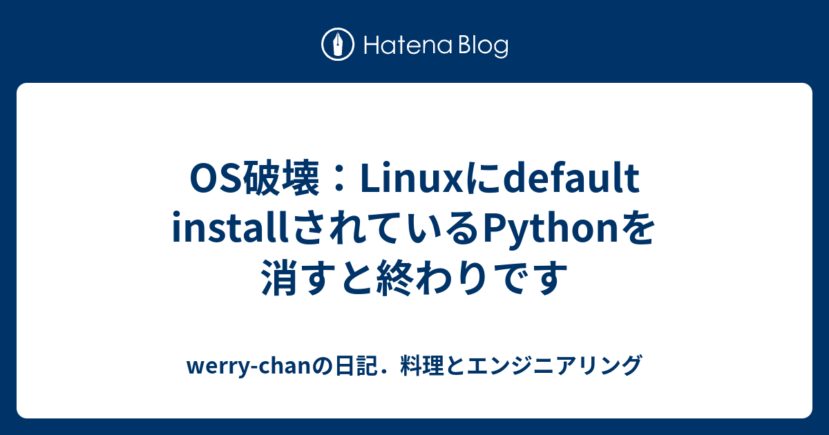 OS破壊：Linuxにdefault installされているPythonを消すと終わりです - werry-chanの日記．料理とエンジニアリング