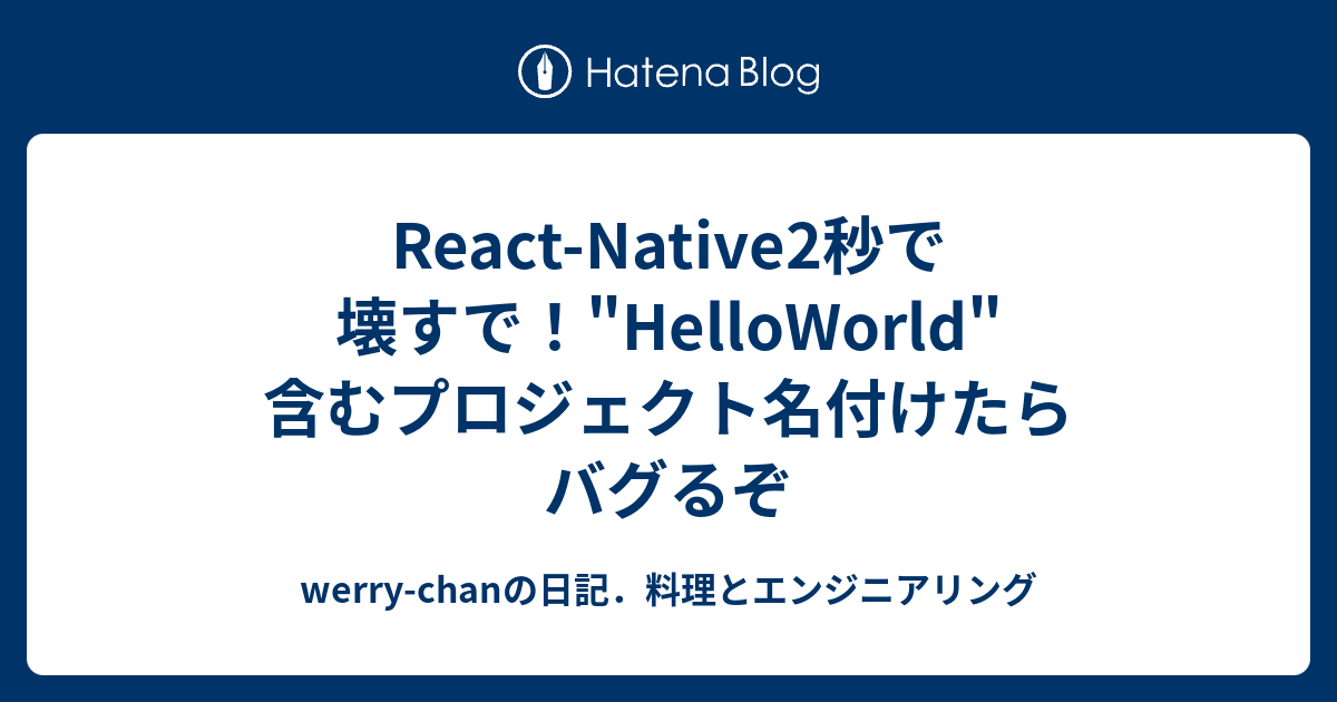 React-Native2秒で壊すで！"HelloWorld"含むプロジェクト名付けたらバグるぞ - werry-chanの日記．料理とエンジニアリング