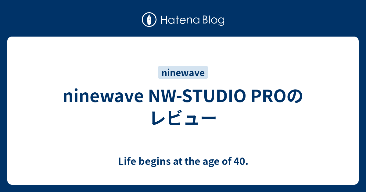 ninewave NW-STUDIO PROのレビュー - Life begins at the age of 40.