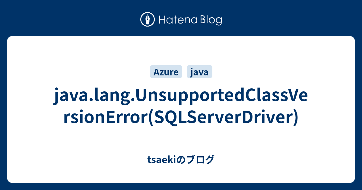 java.lang.UnsupportedClassVersionError(SQLServerDriver) - tsaekiのブログ