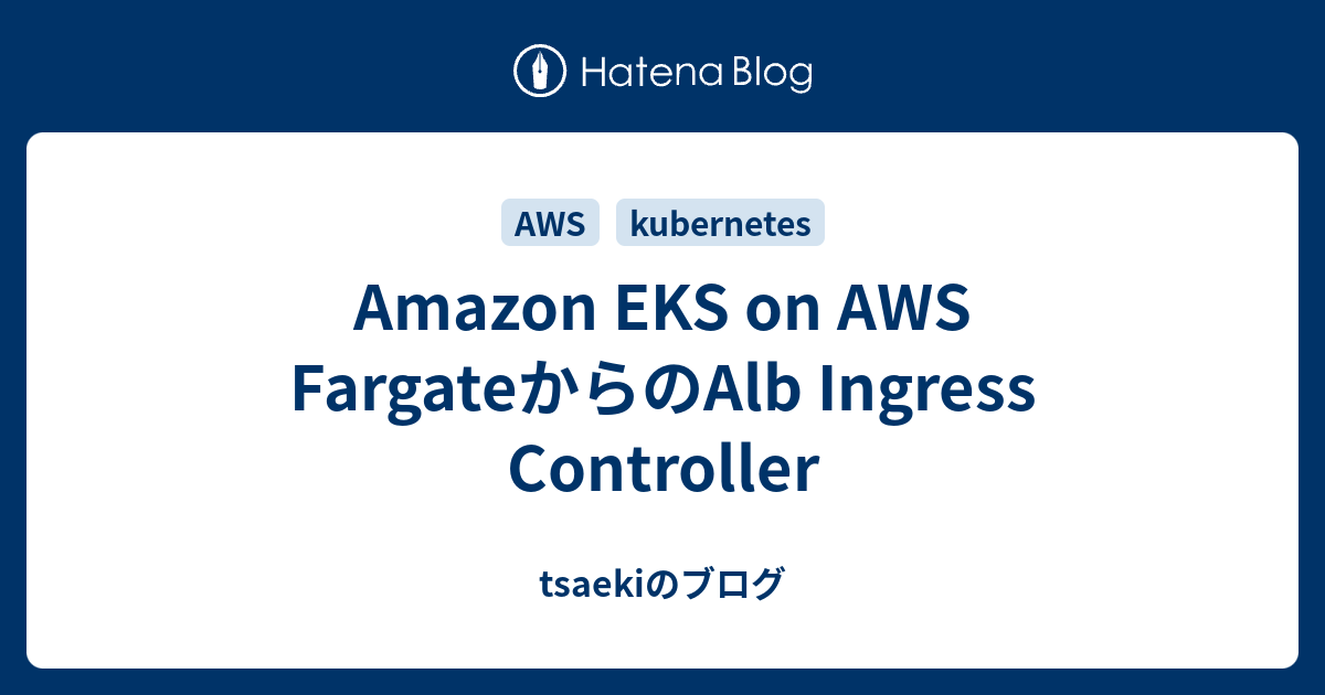 Amazon EKS on AWS FargateからのAlb Ingress Controller - tsaekiのブログ