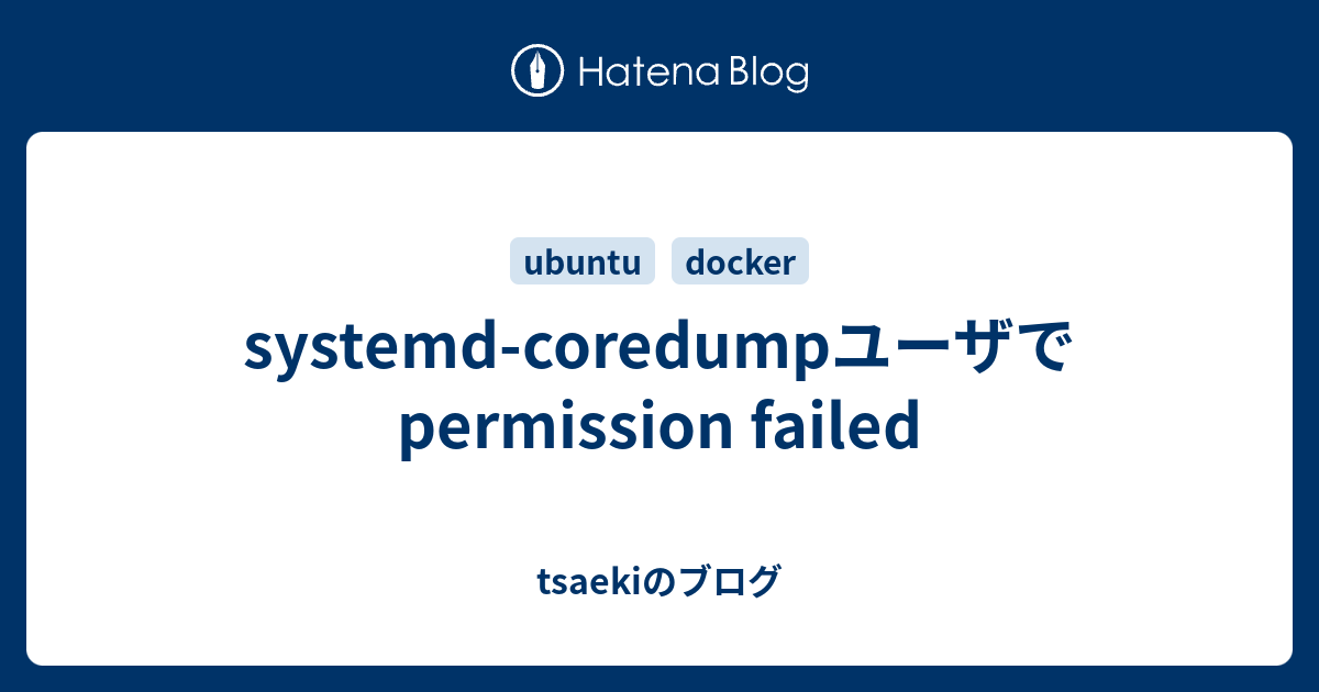 systemd-coredumpユーザでpermission failed - tsaekiのブログ