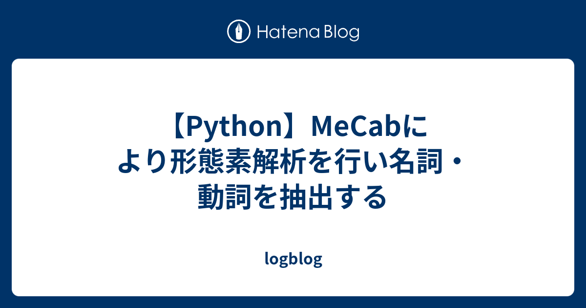 【Python】MeCabにより形態素解析を行い名詞・動詞を抽出する - logblog