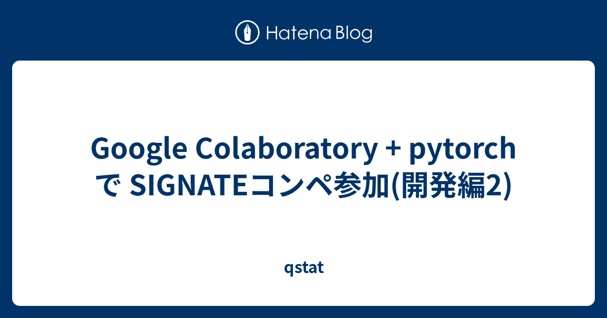 Google Colaboratory + pytorch で SIGNATEコンペ参加(開発編2) - qstat