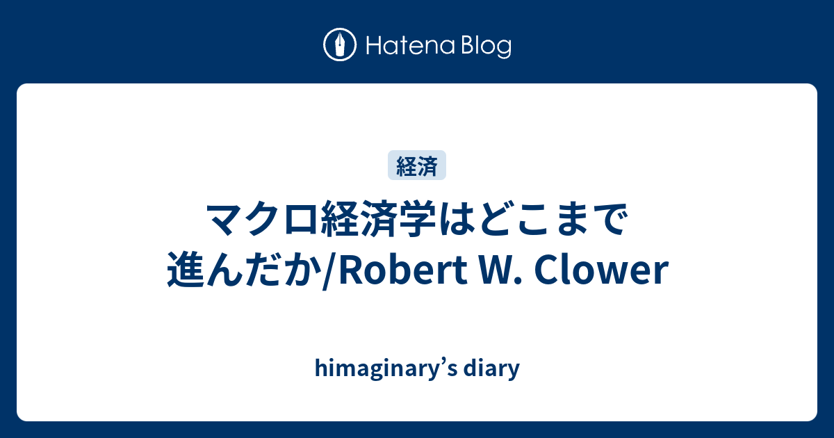 マクロ経済学はどこまで進んだか/Robert W. Clower - himaginary’s diary