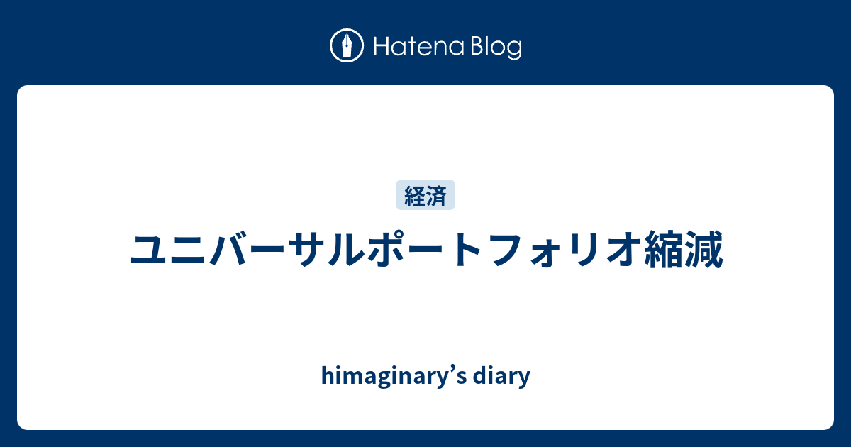 ユニバーサルポートフォリオ縮減 - himaginary’s diary