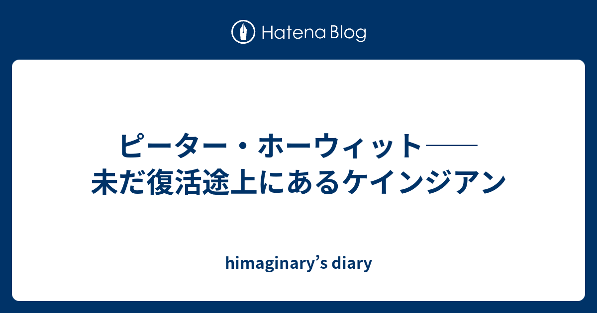 ピーター・ホーウィット――未だ復活途上にあるケインジアン - himaginary’s diary