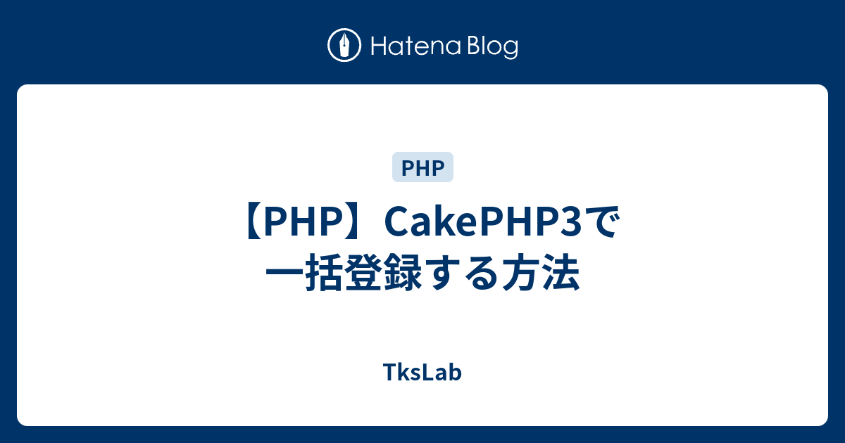 【PHP】CakePHP3で一括登録する方法 - TksLab