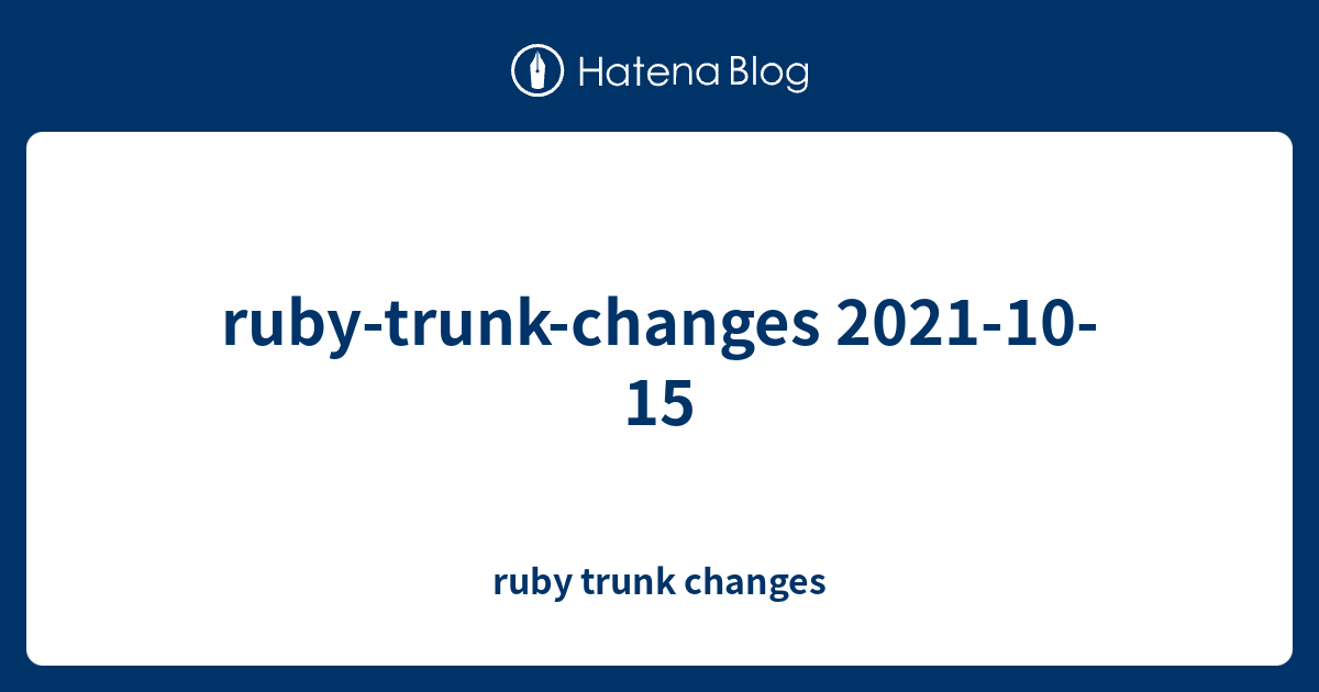 ruby-trunk-changes 2021-10-15 - ruby trunk changes