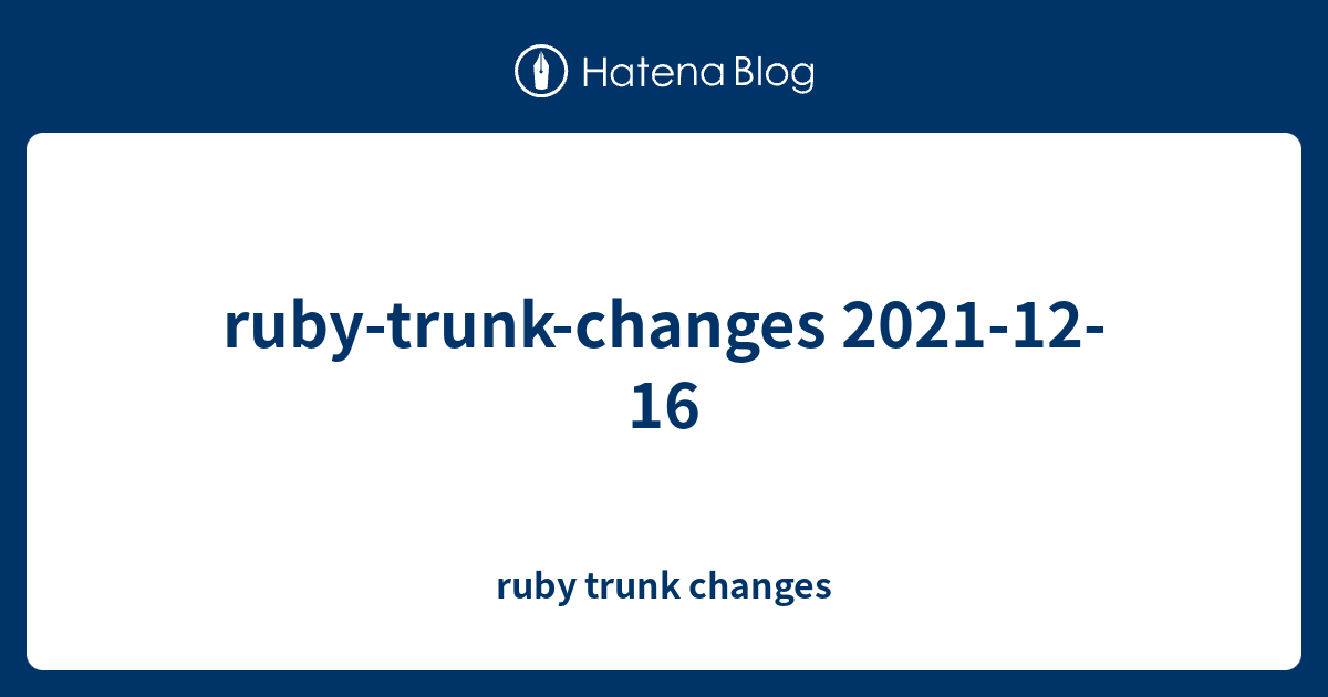 ruby-trunk-changes 2021-12-16 - ruby trunk changes