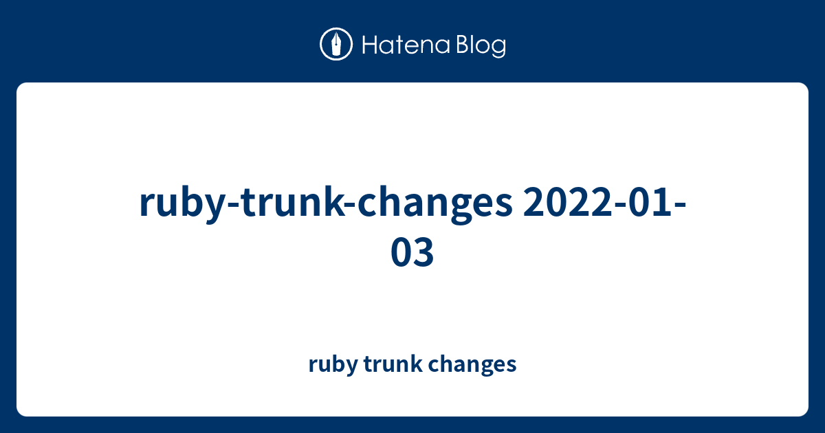 ruby-trunk-changes 2022-01-03 - ruby trunk changes