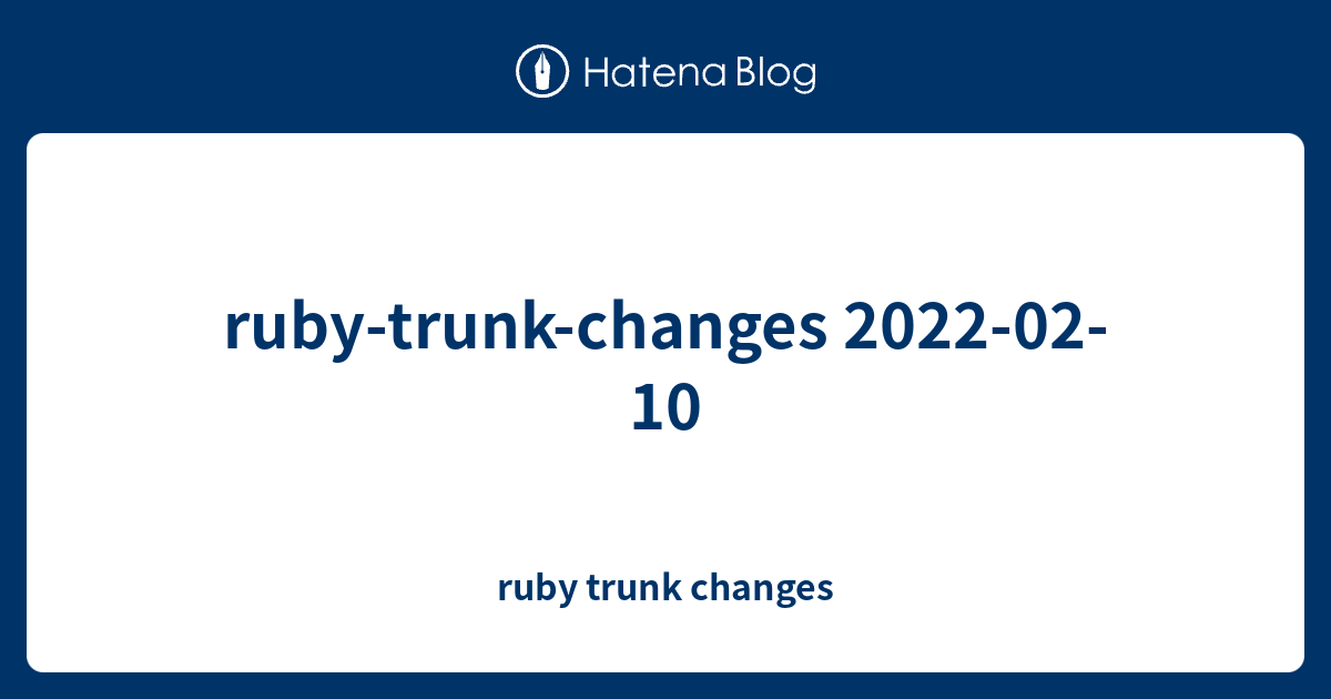 ruby-trunk-changes 2022-02-10 - ruby trunk changes