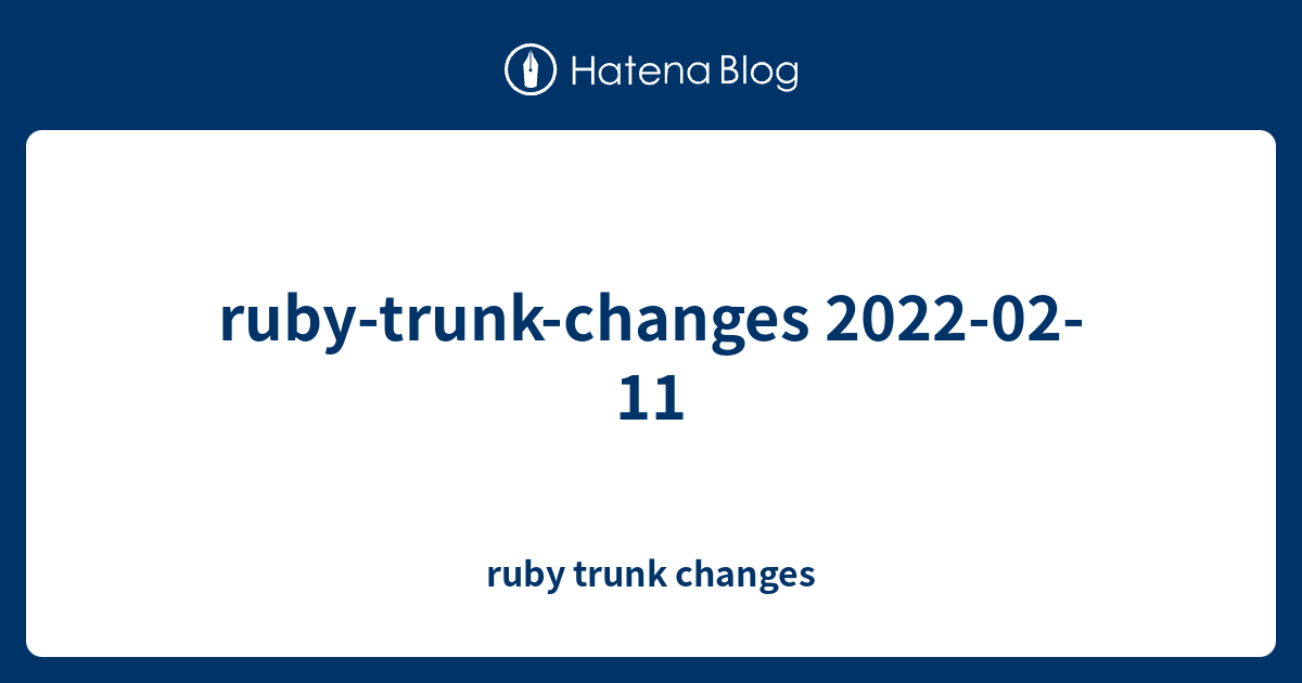 ruby-trunk-changes 2022-02-11 - ruby trunk changes