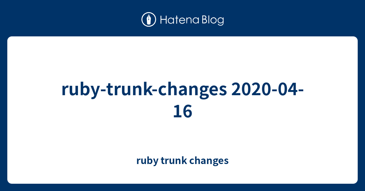 ruby-trunk-changes 2020-04-16 - ruby trunk changes