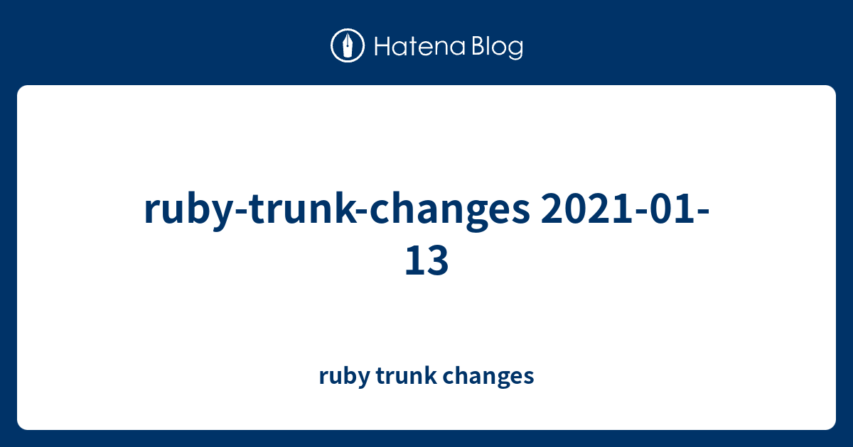 ruby-trunk-changes 2021-01-13 - ruby trunk changes