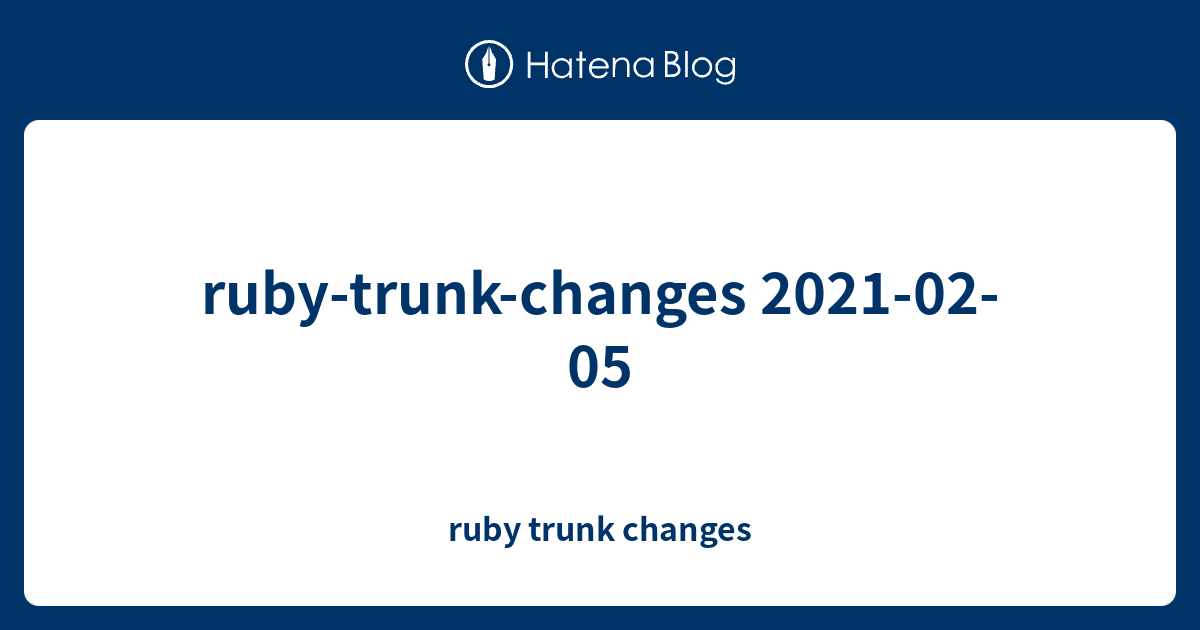 ruby-trunk-changes 2021-02-05 - ruby trunk changes