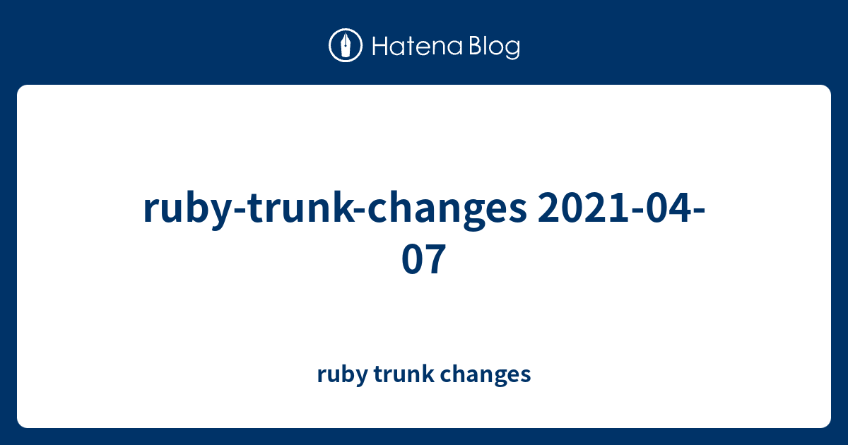 ruby-trunk-changes 2021-04-07 - ruby trunk changes