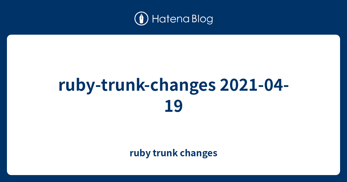ruby-trunk-changes 2021-04-19 - ruby trunk changes