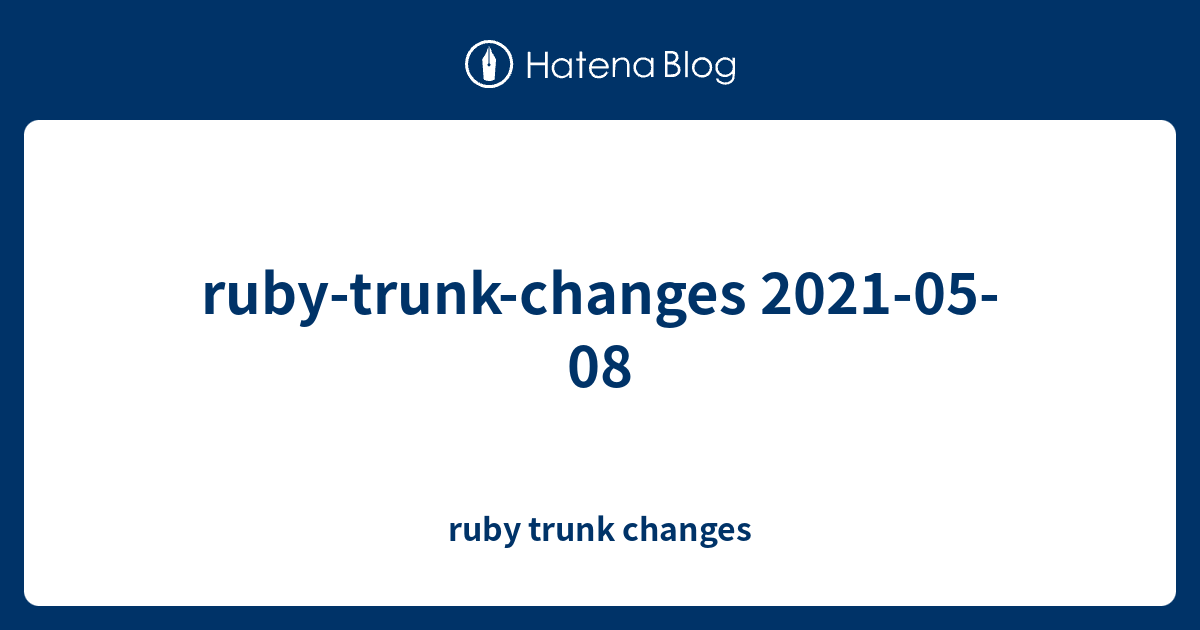 ruby-trunk-changes 2021-05-08 - ruby trunk changes