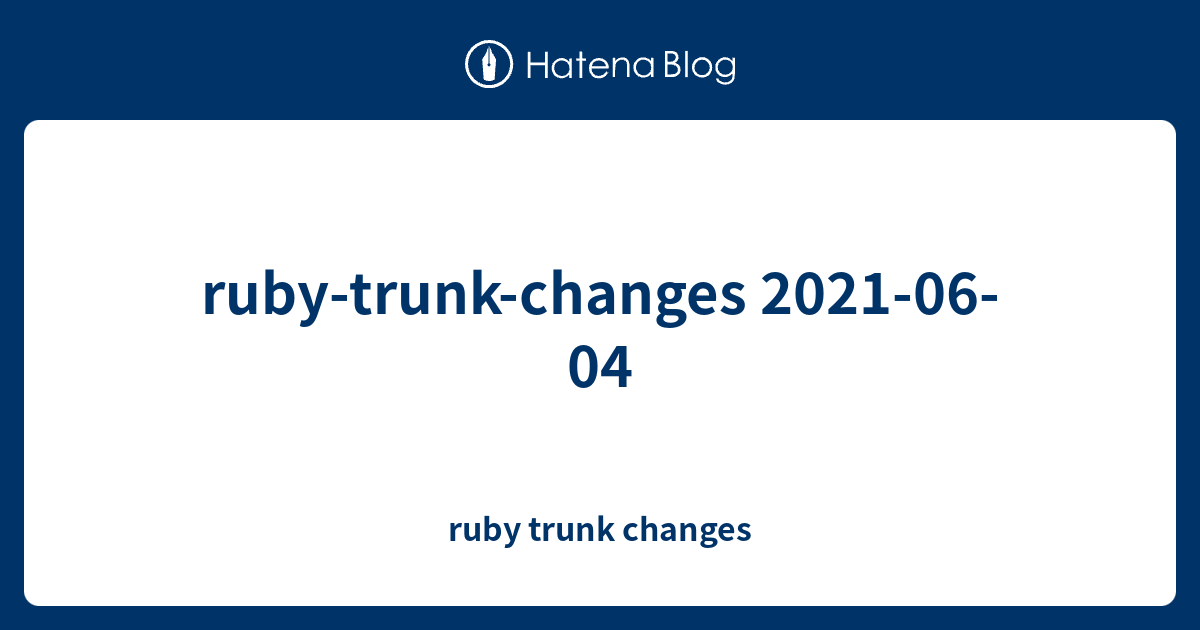 ruby-trunk-changes 2021-06-04 - ruby trunk changes