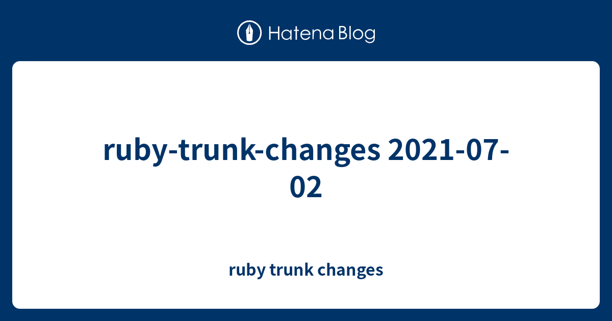 ruby-trunk-changes 2021-07-02 - ruby trunk changes