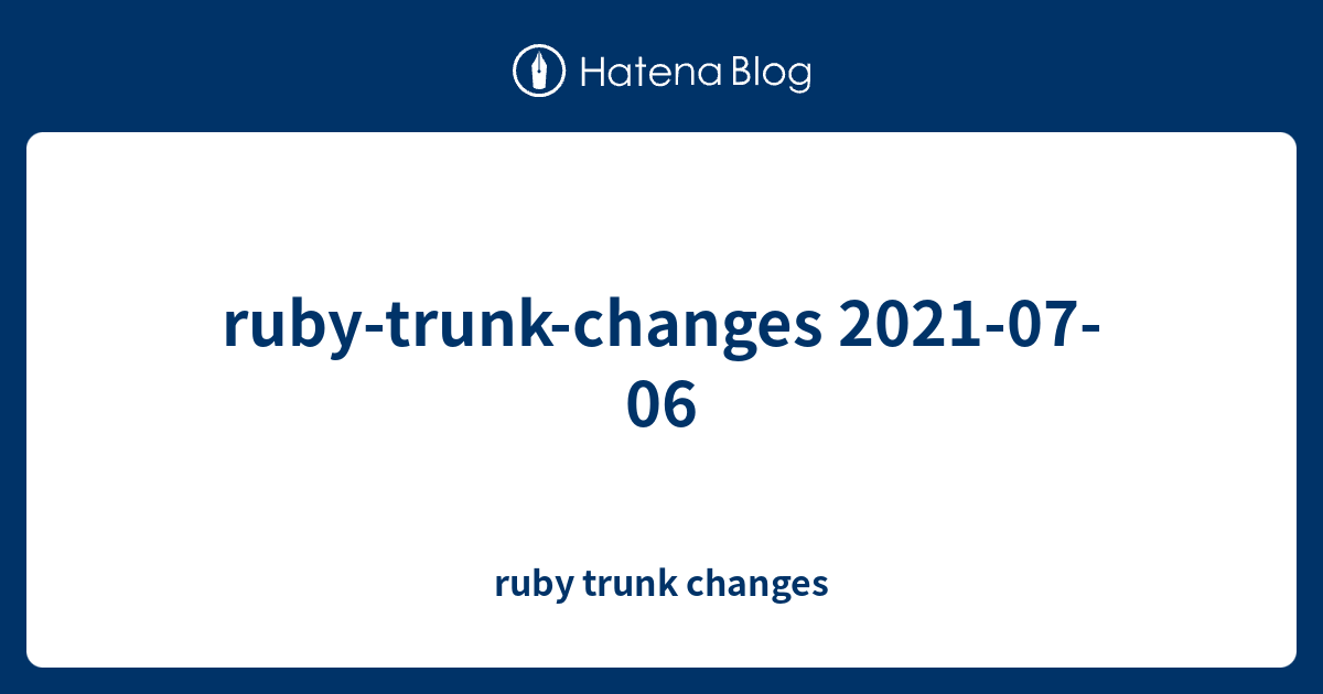 ruby-trunk-changes 2021-07-06 - ruby trunk changes