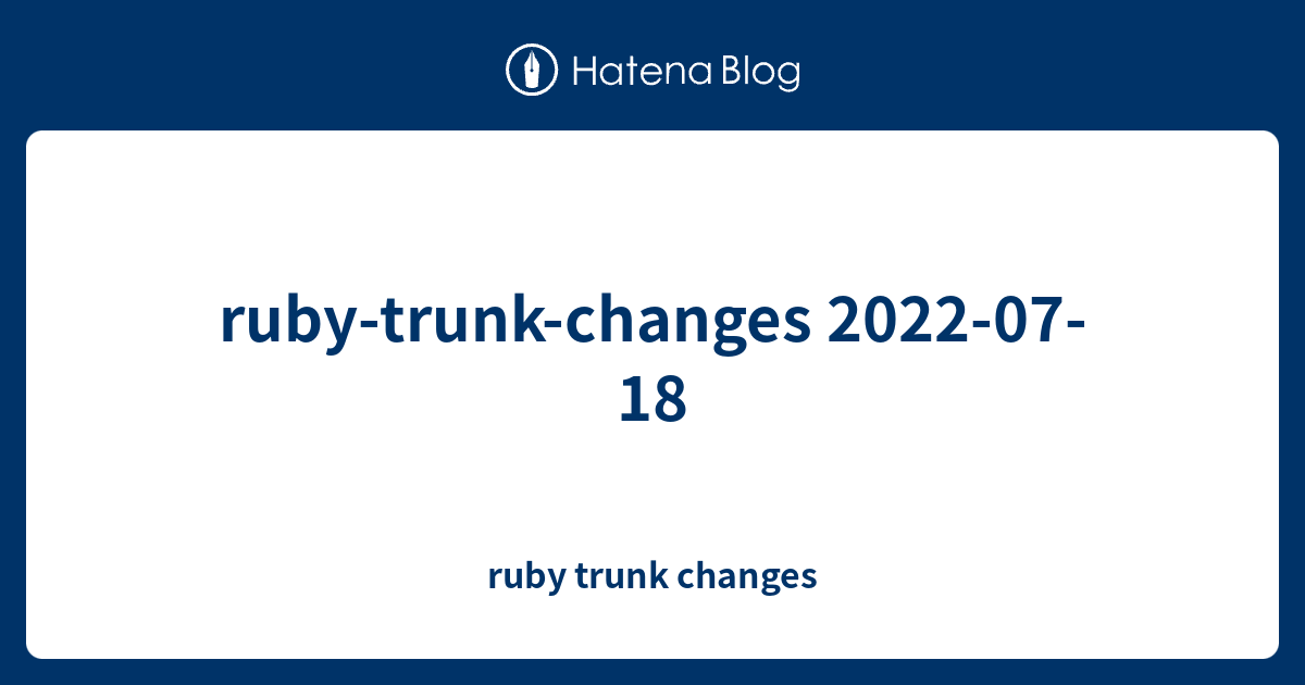 ruby-trunk-changes 2022-07-18 - ruby trunk changes