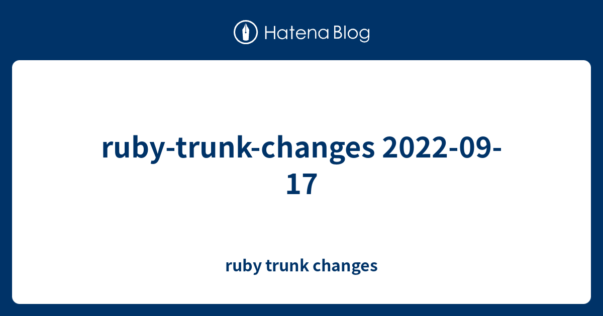 ruby-trunk-changes 2022-09-17 - ruby trunk changes