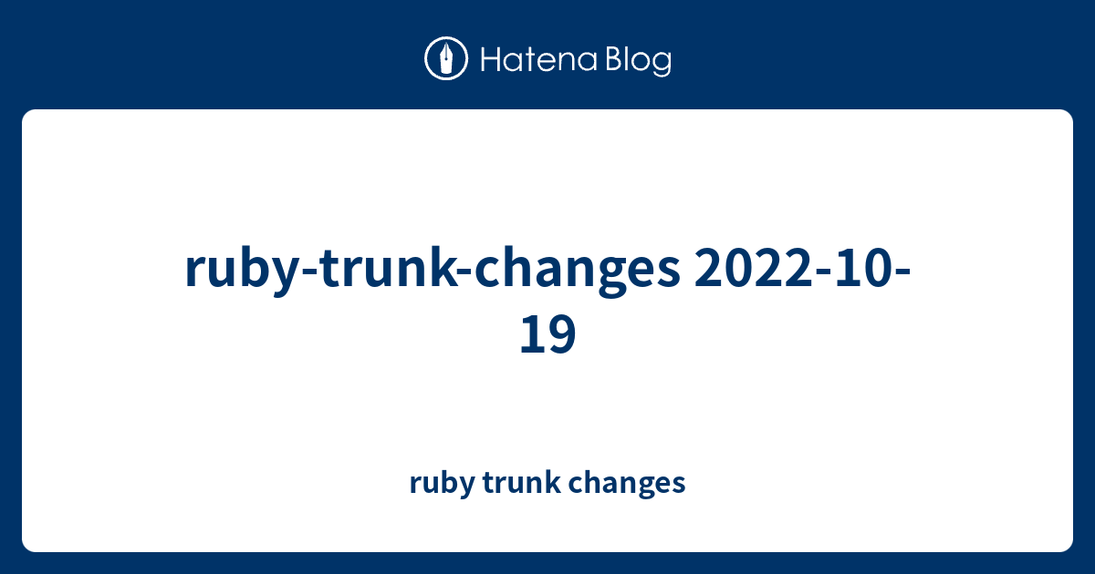 ruby-trunk-changes 2022-10-19 - ruby trunk changes