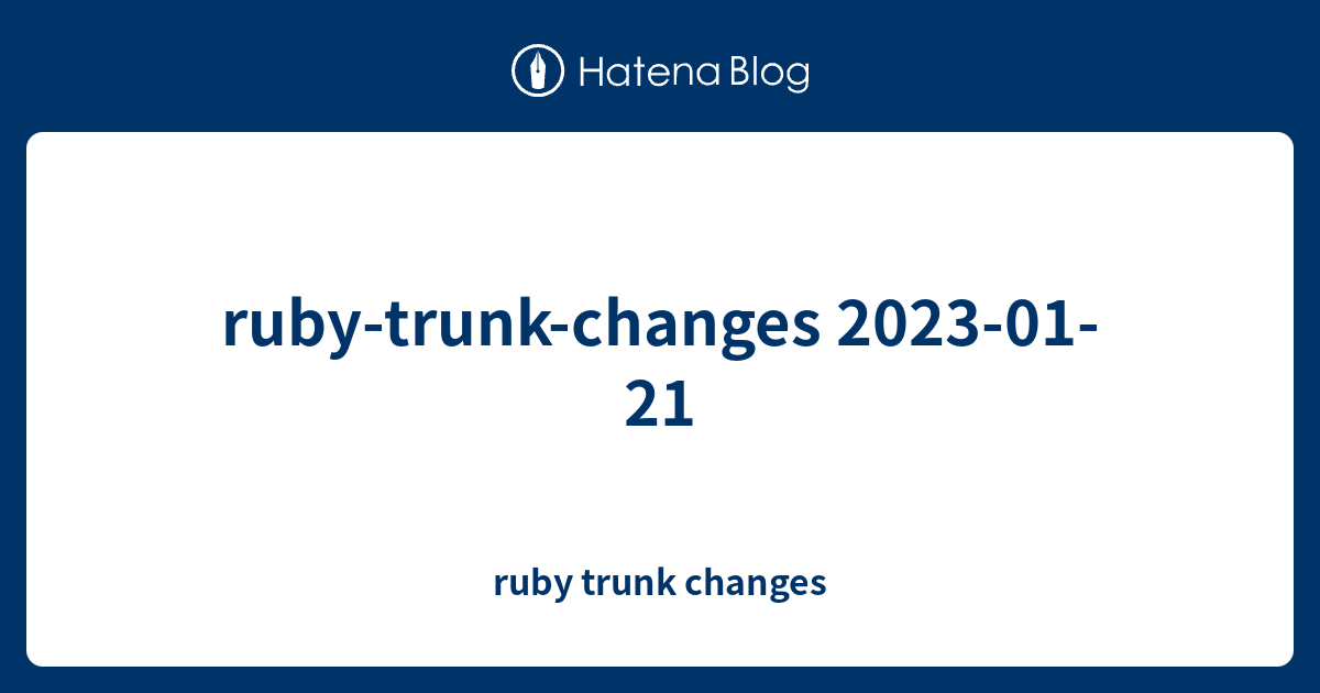 ruby-trunk-changes 2023-01-21 - ruby trunk changes