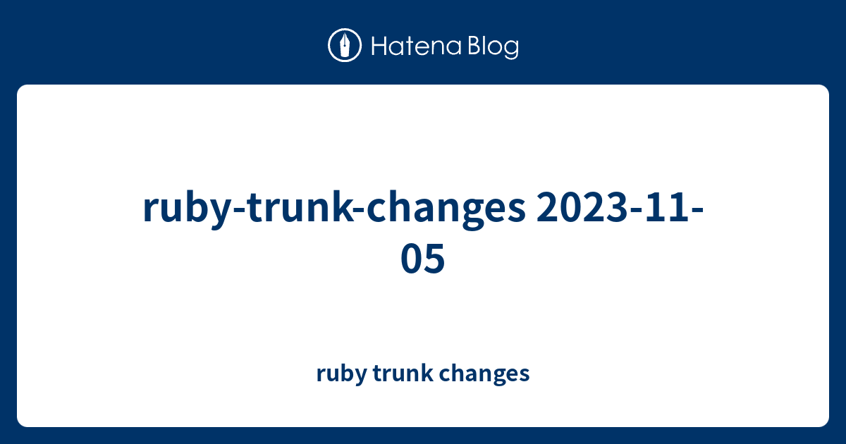 ruby-trunk-changes 2023-11-05 - ruby trunk changes